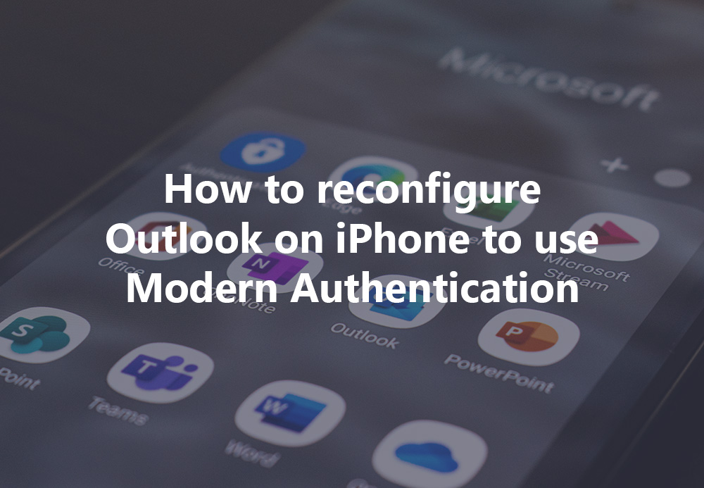 How to reconfigure Outlook on iPhone to use Modern Authentication
